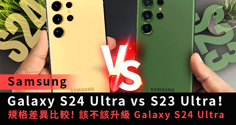 【Samsung】三星 Galaxy S24 Ultra vs S23 Ultra！規格比較 差異